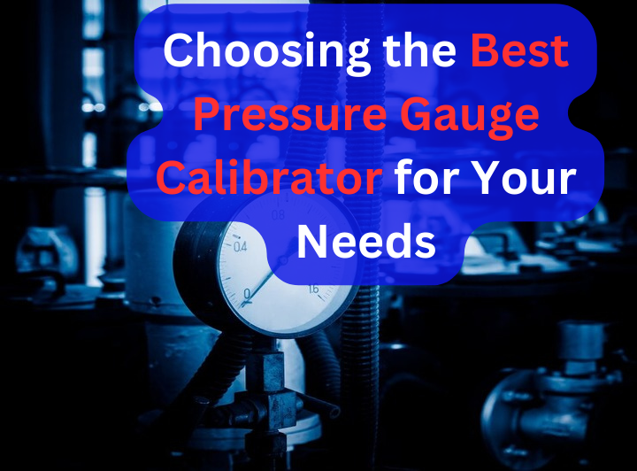 Choosing the Best Pressure Gauge Calibrator for Your Needs